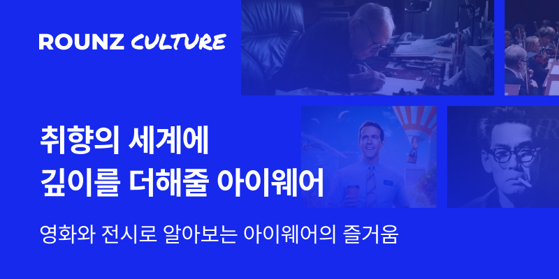 ROUNZ CULTURE. 취향의 세계에 깊이를 더해줄 아이웨어 :: 라운즈(ROUNZ) - 세상에 없던 안경쇼핑