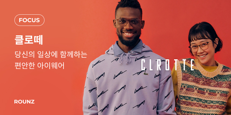 ROUNZ FOCUS - 일상에 함께하는 편안한 아이웨어 클로떼(CLROTTE) :: 라운즈(ROUNZ) - 세상에 없던 안경쇼핑